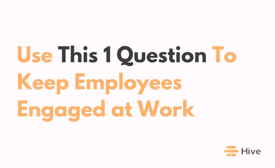 1 Question To Keep Your Employees Engaged At Work | Hive