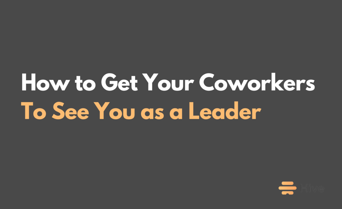 5 Tips To Get Your Coworkers To See You As A Leader | Hive