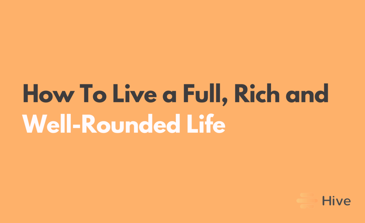 How To Live a Full, Rich and Well-Rounded Life | Hive